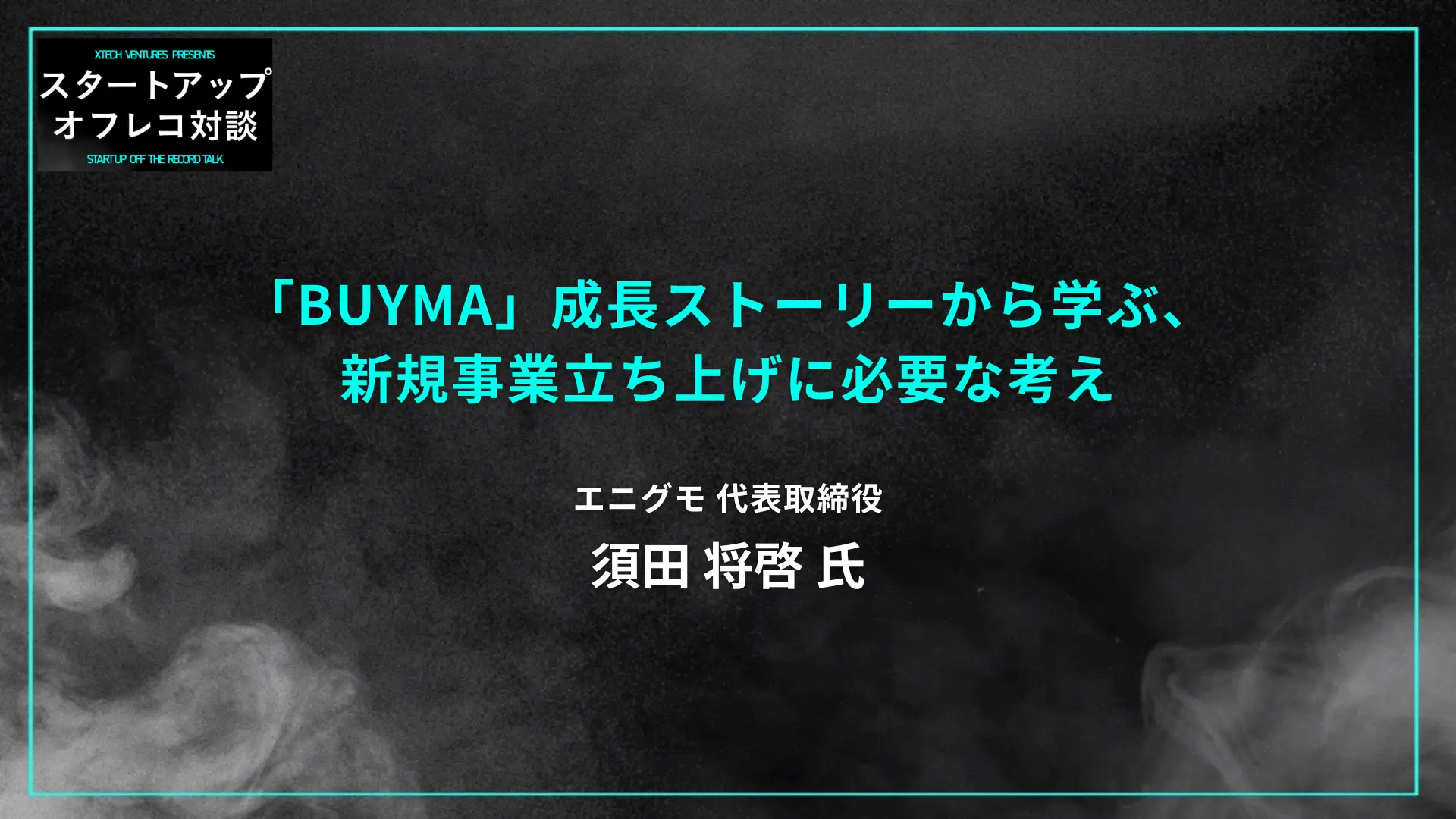 #5 「BUYMA」成長ストーリーから学ぶ、新規事業立ち上げに必要な考え エニグモ代表・須田 将啓氏 | インフォメーション | XTech Ventures株式会社